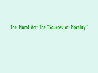 PPT - The Moral Act: The “Sources of Morality” PowerPoint Presentation ...