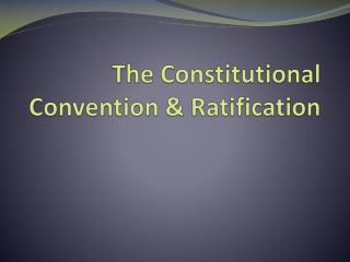 PPT - The Constitutional Convention & Ratification PowerPoint ...