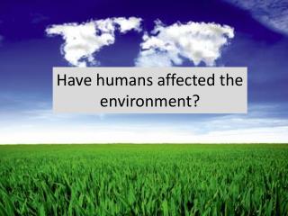 PPT - Have humans affected the environment? PowerPoint Presentation ...