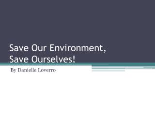 PPT - Save Our Environment, Save Ourselves! PowerPoint Presentation ...