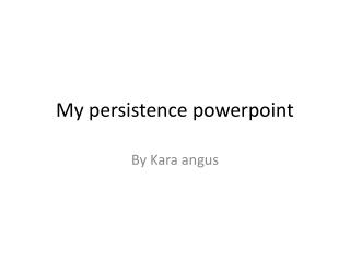 PPT - My persistence powerpoint PowerPoint Presentation, free download ...