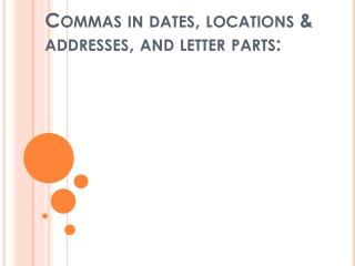 PPT - Commas in dates , locations & addresses, and letter parts ...
