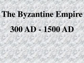 PPT - The Byzantine Empire 300 AD - 1500 AD PowerPoint Presentation ...