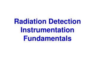 PPT - Radiation Detection Instrumentation Fundamentals PowerPoint Presentation - ID:3753660